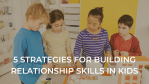 5 Strategies for building relationship skills in Kids